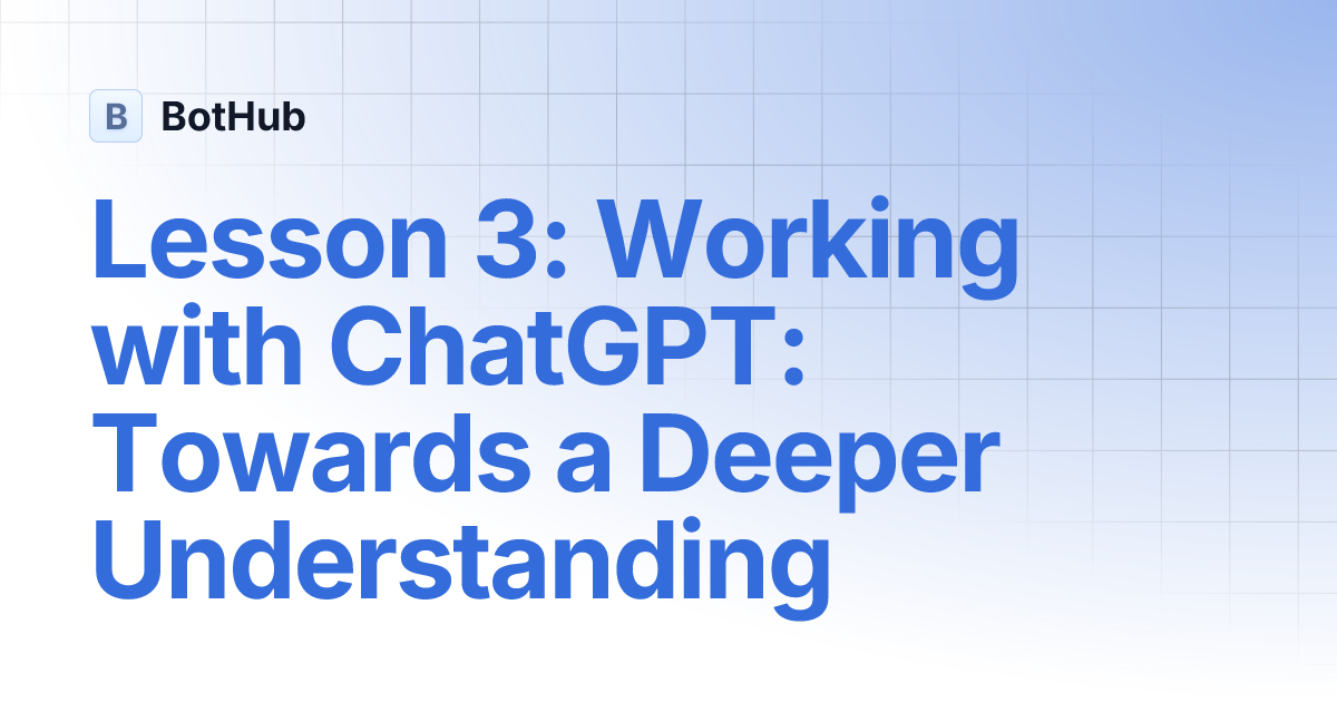Lesson 3: Working with ChatGPT: Towards a Deeper Understanding | BotHub